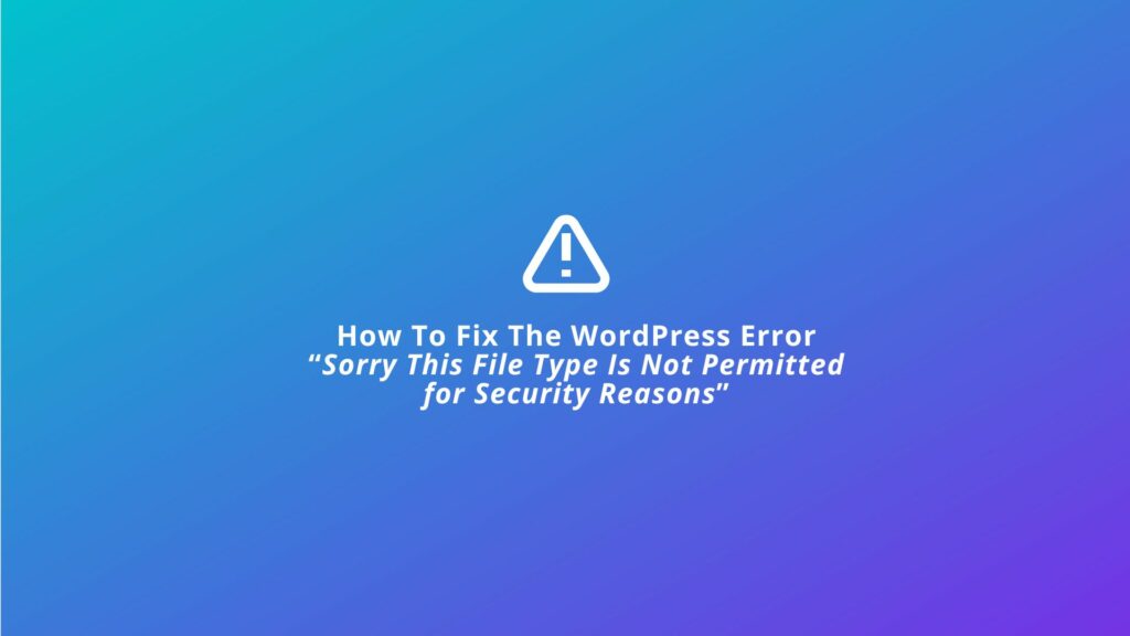 How To Fix The WordPress Error “Sorry This File Type Is Not Permitted ...